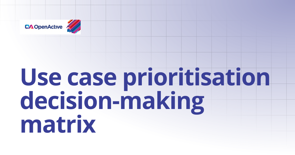 Use case prioritisation decision-making matrix | OpenActive use case ...